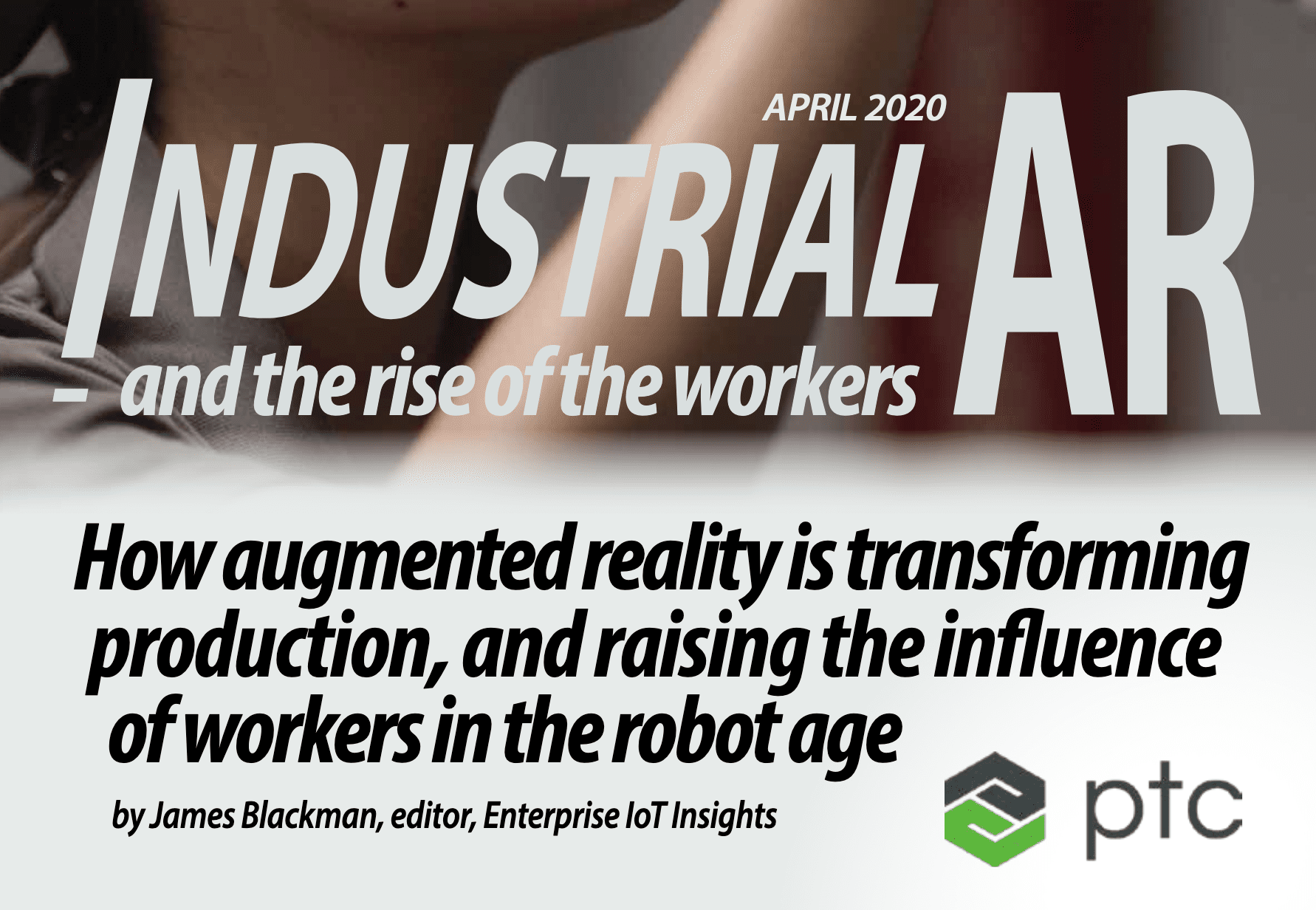 New editorial report out now: ‘Industrial AR – and the rise of the workers’